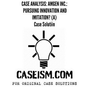 CASE ANALYSIS: AMGEN INC.: PURSUING INNOVATION AND IMITATION? (A) Case ...