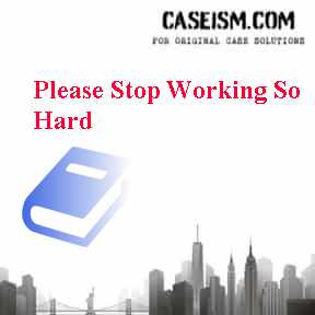 Please Stop Working So Hard Case Study Solution for Harvard HBR Case Study