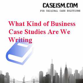 What Kind of Business Case Studies Are We Writing Case Study Solution ...