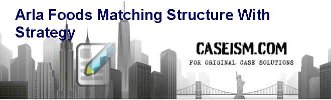 Arla Foods - Matching Structure With Strategy Case Study Solution for ...