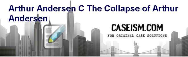 Arthur Andersen (C): The Collapse of Arthur Andersen Case Study ...