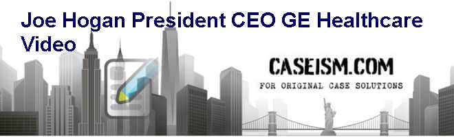 Joe Hogan President & CEO GE Healthcare Video Case Study Solution for ...