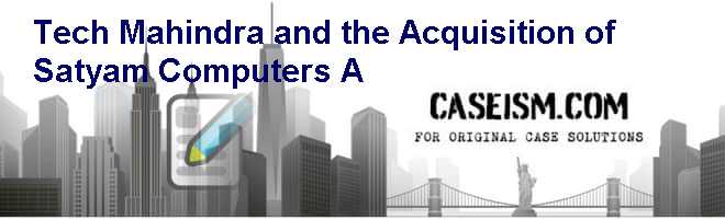 Tech Mahindra and the Acquisition of Satyam Computers (A) Case Study ...